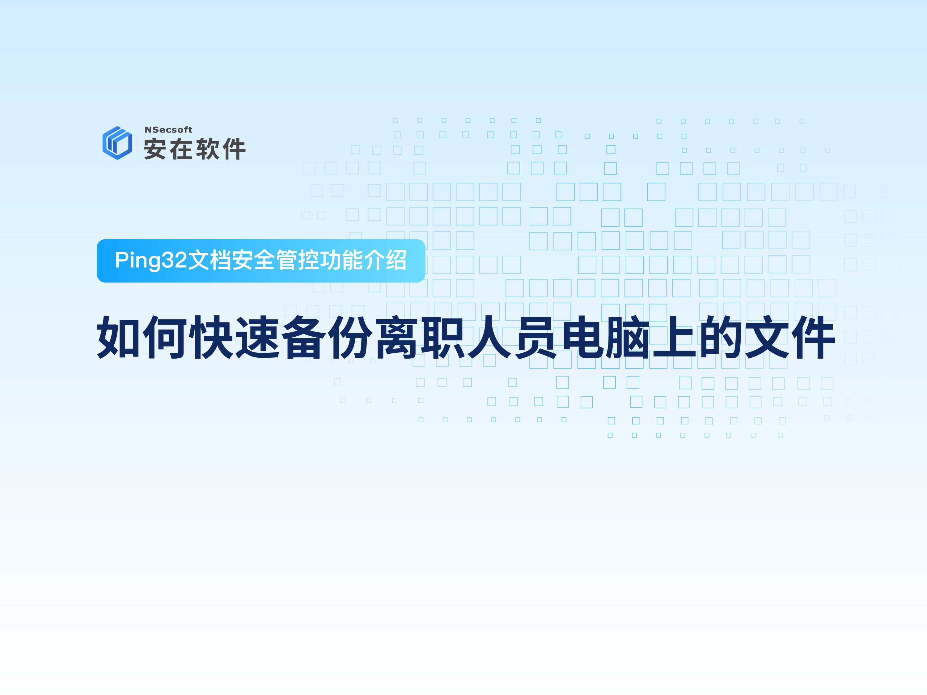 如何快速备份离职员工电脑上的文件 | Ping32防泄密软件-文档安全管控...
