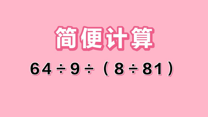 三四年级:简便计算64÷9÷(8÷81),如何计算最简便?