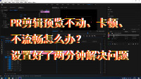 PR剪辑预览不动、卡顿、不流畅怎么办？看我的设置，轻松解决