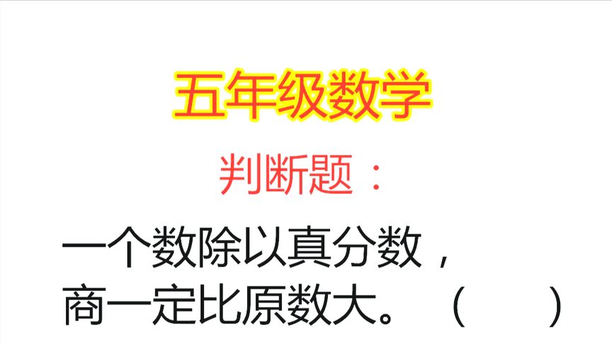 小学五年级数学判断题:一个数除以真分数,商一定比原数大
