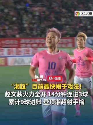 "湘超"目前最快帽子戏法! 赵文荻火力全开,14分钟连进3球,累计9球进账...