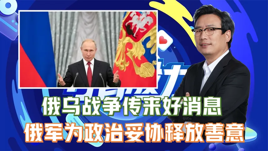 俄乌战争传来好消息 俄军为政治妥协释放善意