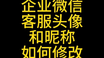 企业微信客服头像怎么修改,企业微信客服昵称如何修改,企业微信使用...