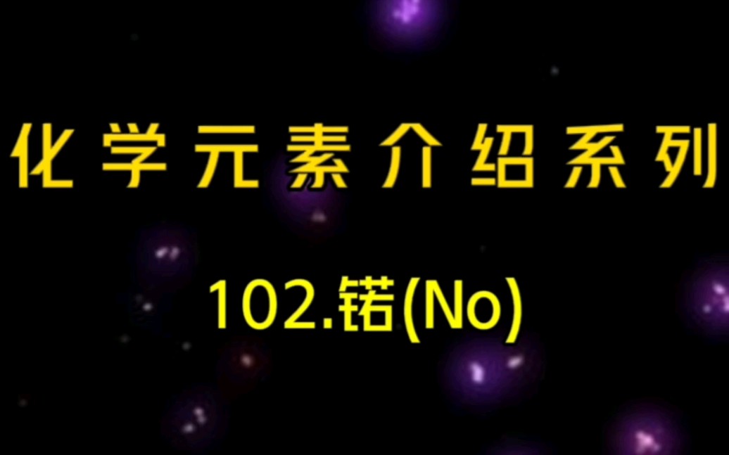 化学元素介绍系列——102.锘(No)