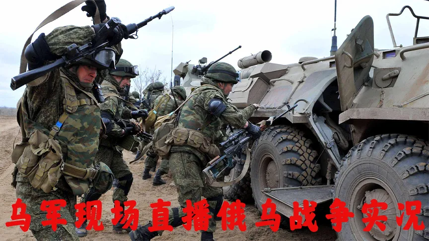 乌军现场直播俄乌战争实况,俄乌冲突最新战报汇总,俄乌局势