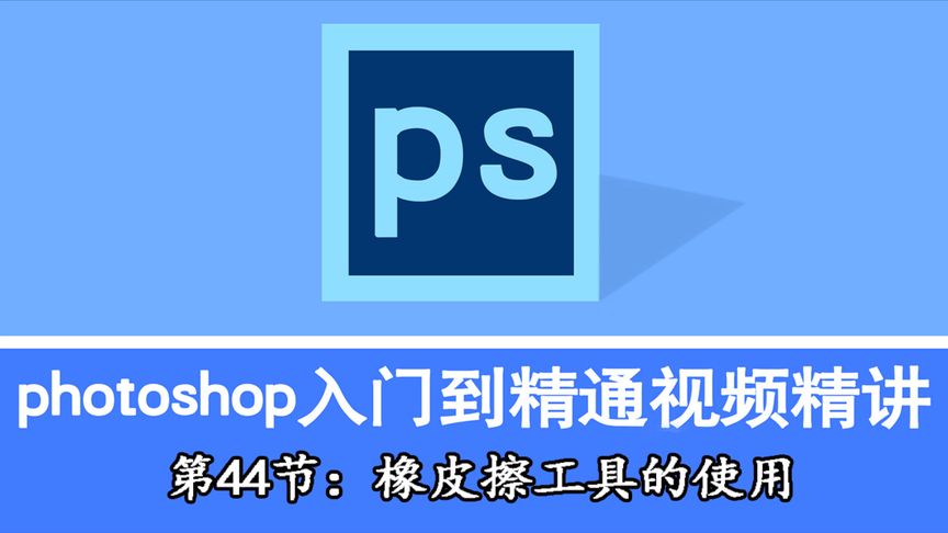 Photoshop自学,入门到精通视频精讲第44节:橡皮擦工具的使用