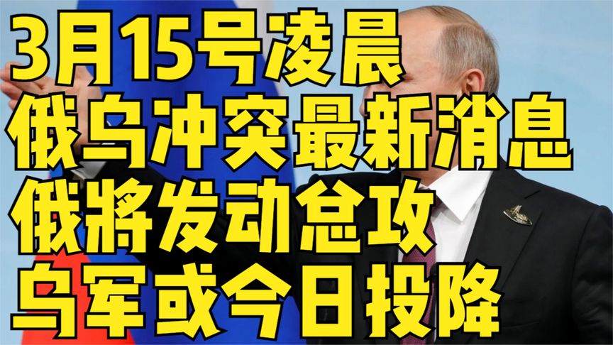 3月15号凌晨俄乌冲突最新消息,俄将发动总攻,乌军或今日投降?