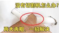 学会这一招,再大再粗的管子都轻松切断-1
