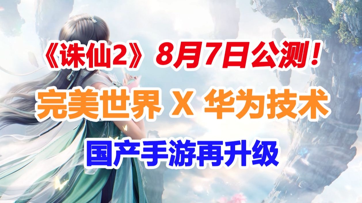 完美世界x华为技术,国产新手游《诛仙2》惊喜连连?8月7日拭目以待!