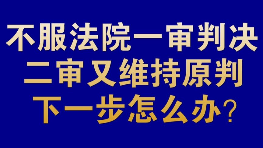 不服法院一审判决、二审又维持原判,下一步怎么办?