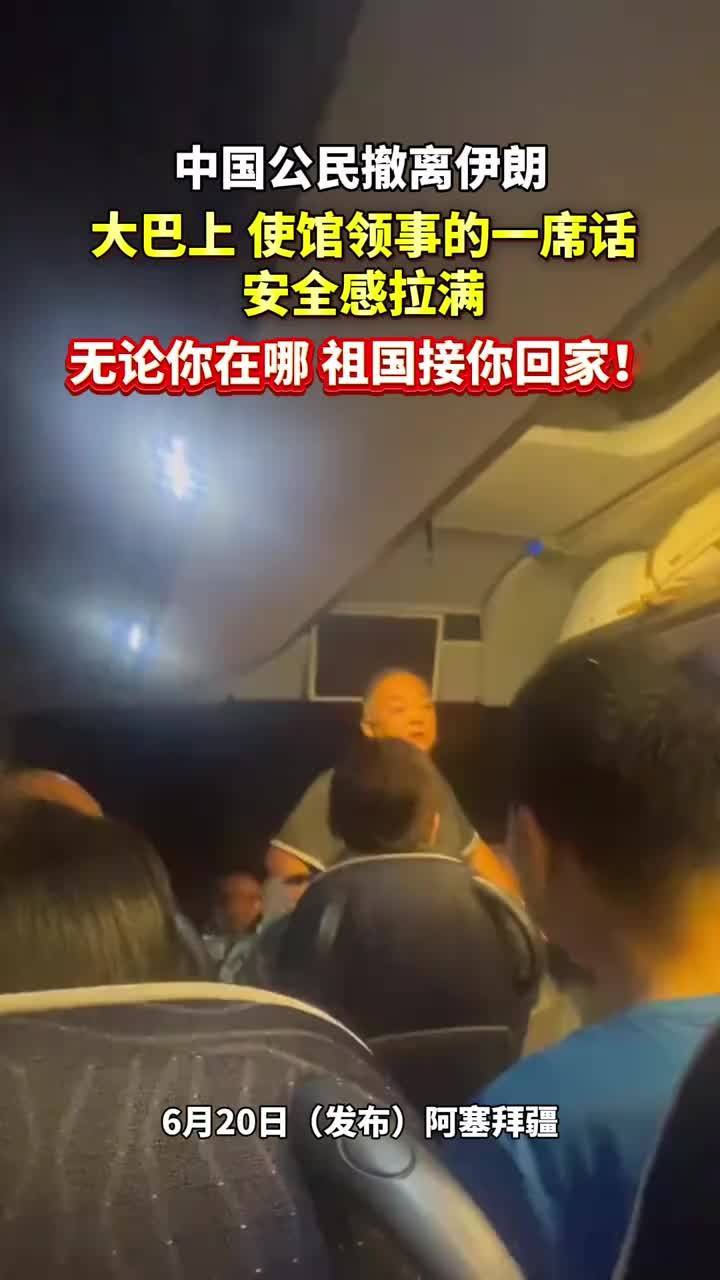 中国 公民撤离伊朗,大巴上,使馆领事的一席话安全感 拉满,无