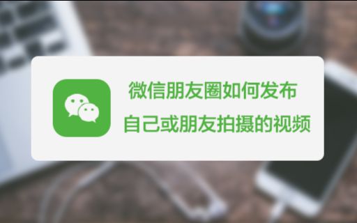 微信朋友圈如何发布自己或朋友拍摄的视频