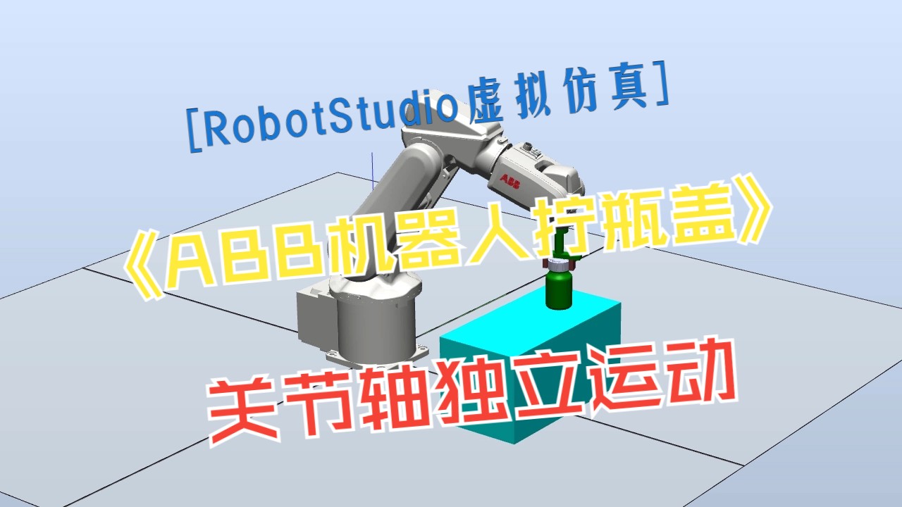 RobotStudio虚拟仿真:ABB机器人拧瓶盖(关节轴独立运动)
