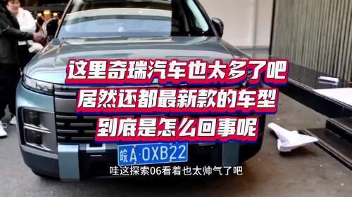 这里奇瑞汽车也太多了吧,居然还都是最新款车型到底是怎么回事呢?...
