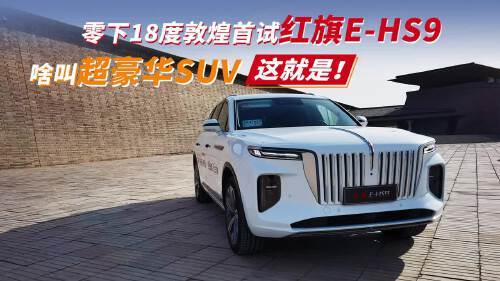 零下18度敦煌首试红旗EHS9啥叫超豪华SUV这就是!