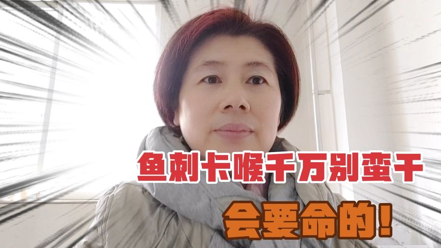 鱼刺卡喉千万别蛮干,如果方法错了会人财两空的,要这样处理