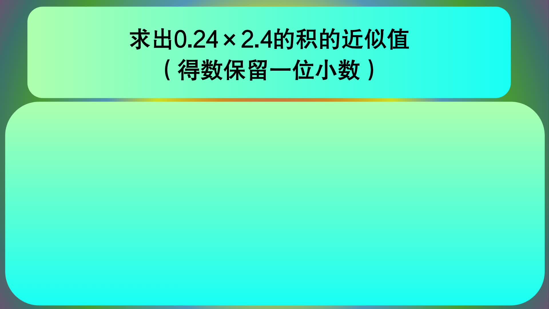 五年级数学:求出0.24×2.4的积的近似值(得数保留一位小数)