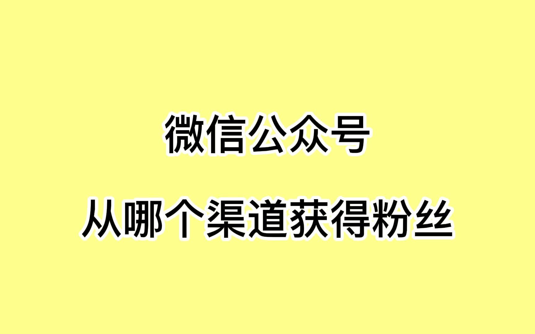 微信公众号从哪个渠道获得粉丝?总结一些玩法让你涨粉不走弯路
