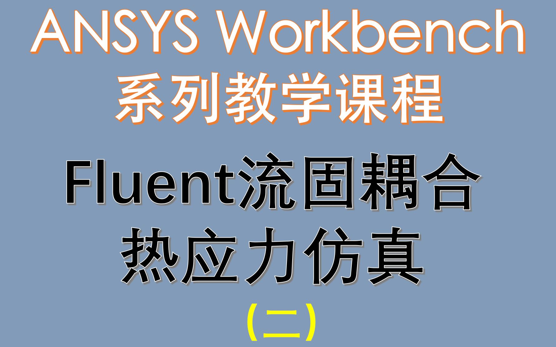 ...课堂】ANSYS Workbench系列教学课程 fluent流固耦合 热应力仿真(二)