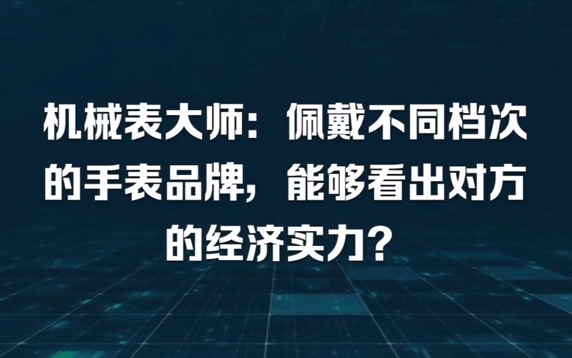 机械表大师:佩戴不同档次的手表品牌,能够看出对方的经济实力?