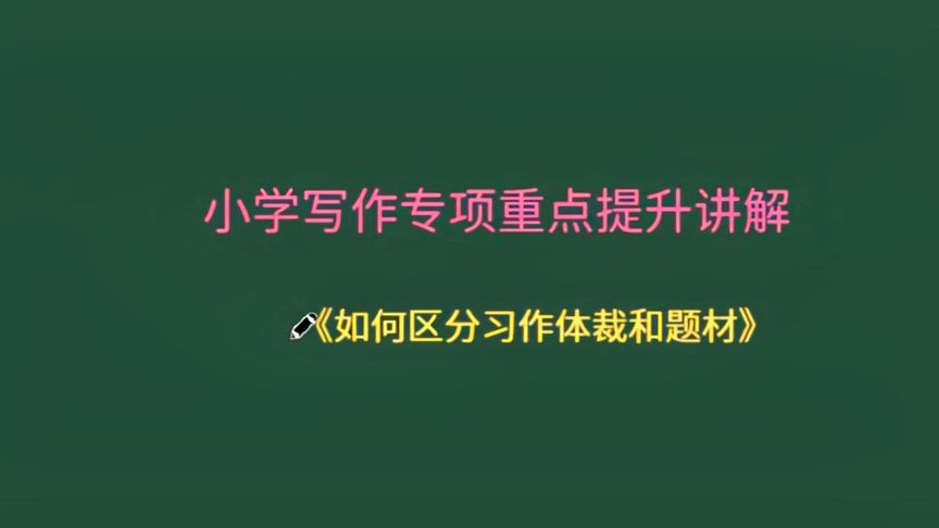 小学专项重点提升讲解!如何区分写作题材和体裁很重要!