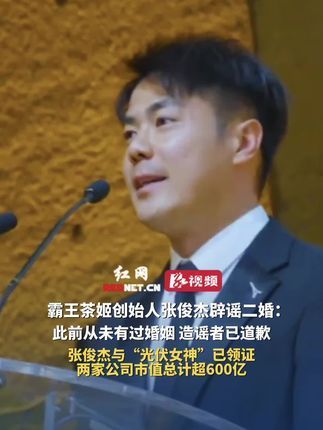 霸王茶姬创始人张俊杰辟谣二婚:此前从未有过婚姻,造谣者已道歉。张...