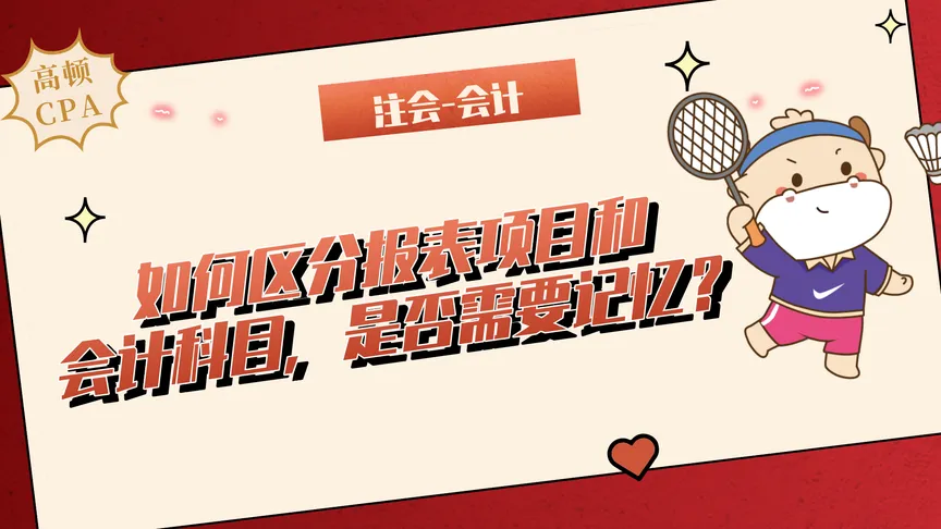 注会CPA会计:如何区分报表项目和会计科目,是否需要记忆?