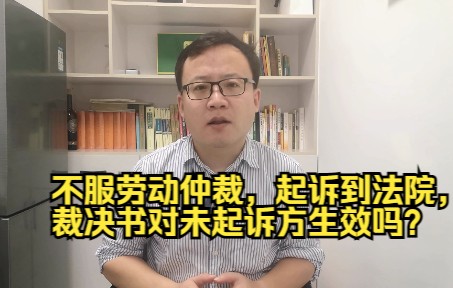 不服劳动仲裁,起诉到法院,裁决书对未起诉方生效吗?