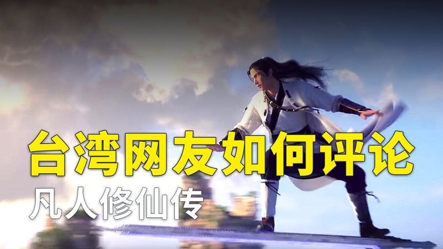 台湾网友如何评论《凡人修仙传》第一次看这么细腻的3D中国风动画