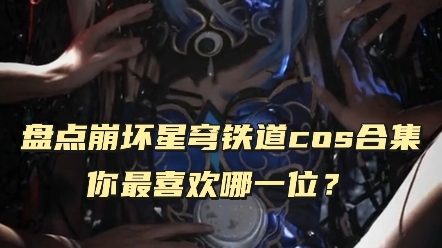 盘点崩坏星穹铁道cos合集,你最喜欢哪一位? #COS #二次元cos #美女...