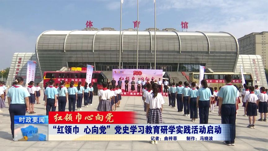 “红领巾 心向党”党史学习教育研学实践活动启动