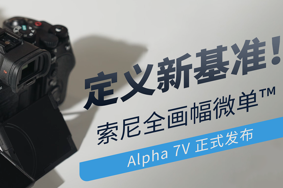 定义新基准!索尼全画幅微单™ Alpha 7V 正式发布