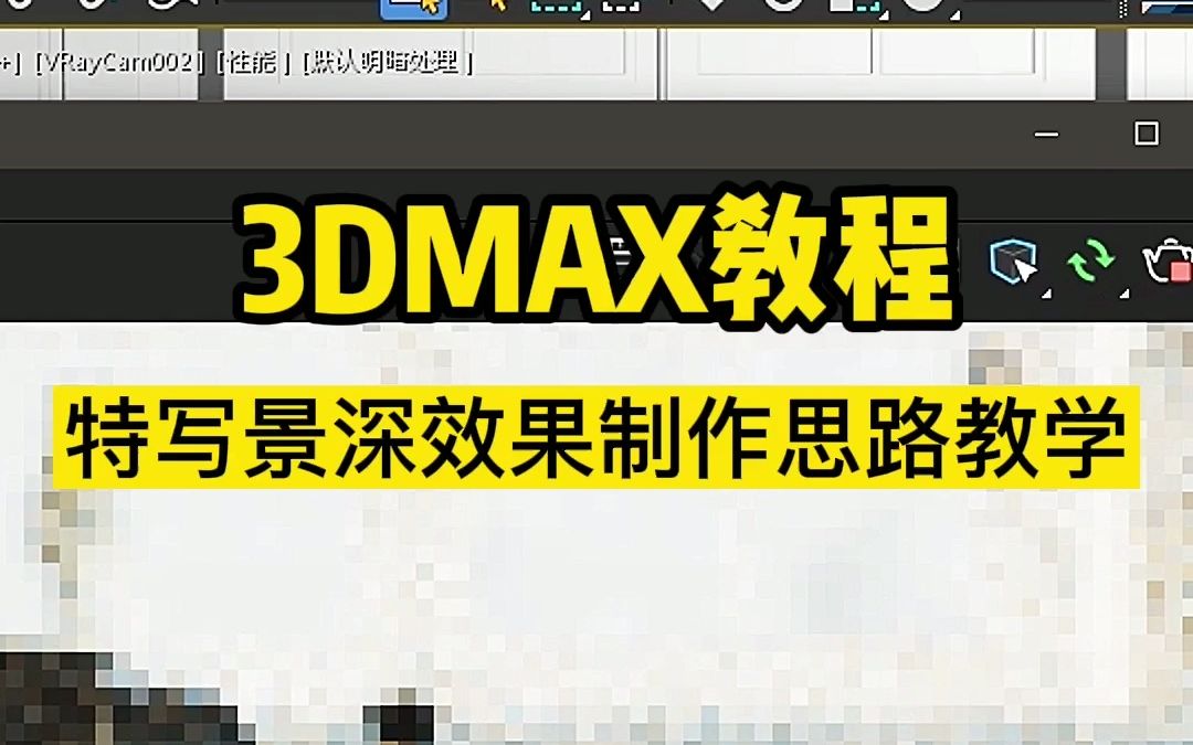 3dmax特写景深效果制作思路教学,新手小白进阶必备干货!