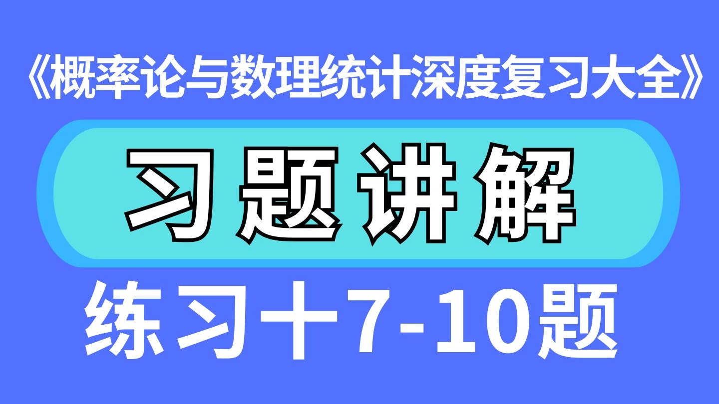 【考研数学】《概率论与数理统计深度复习大全》练习十7-10题讲解