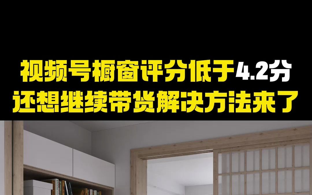 视频号橱窗评分低于4.2分,还想要继续带货的解决方法来了!