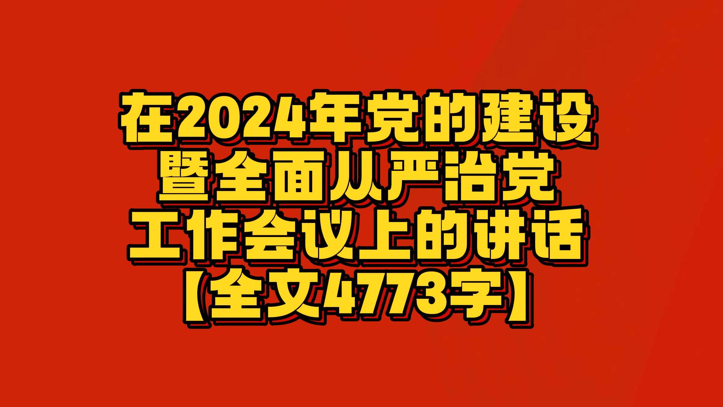 【全文4773字】在2024年 党的建设 暨 全面从严治党 工作会议 上的 讲话
