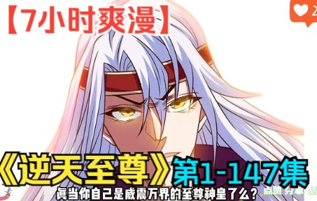 【7小时爽漫】,一口气看完系列《逆天至尊》第1-147集!