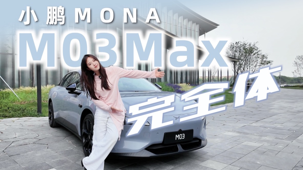 智驾座舱全面进化,这才是完全体| 小鹏Mona M03 Max