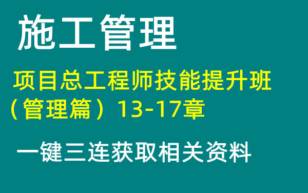 施工管理【项目总工程师技能提升班(管理篇)13-17章】-获取资料看...