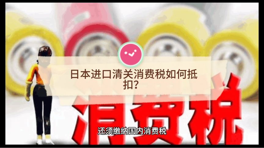 日本进口清关消费税如何抵扣?小编告诉你答案