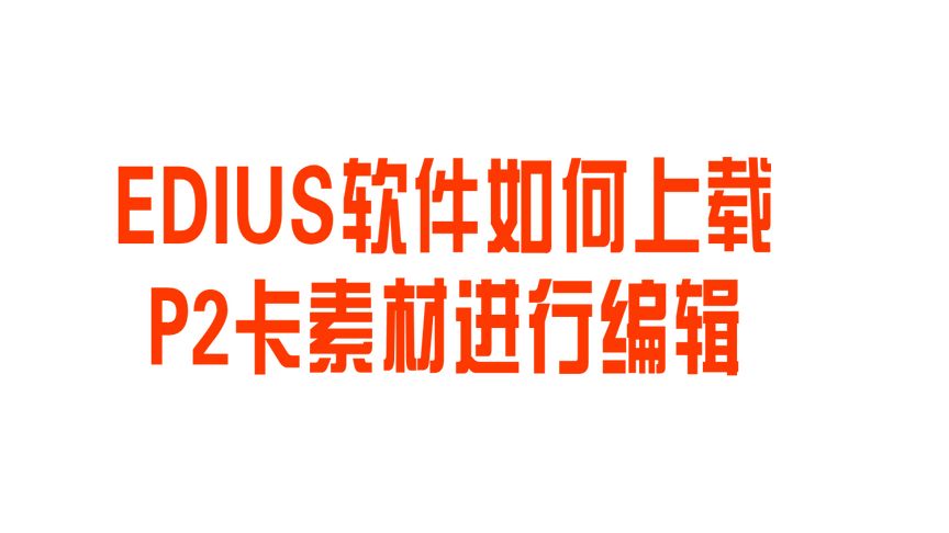 EDIUS软件如何上载P2卡素材进行编辑