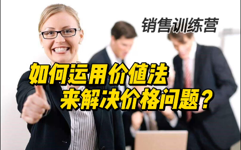 顾客说太贵了,销售员如何运用价值法来应对价格问题?