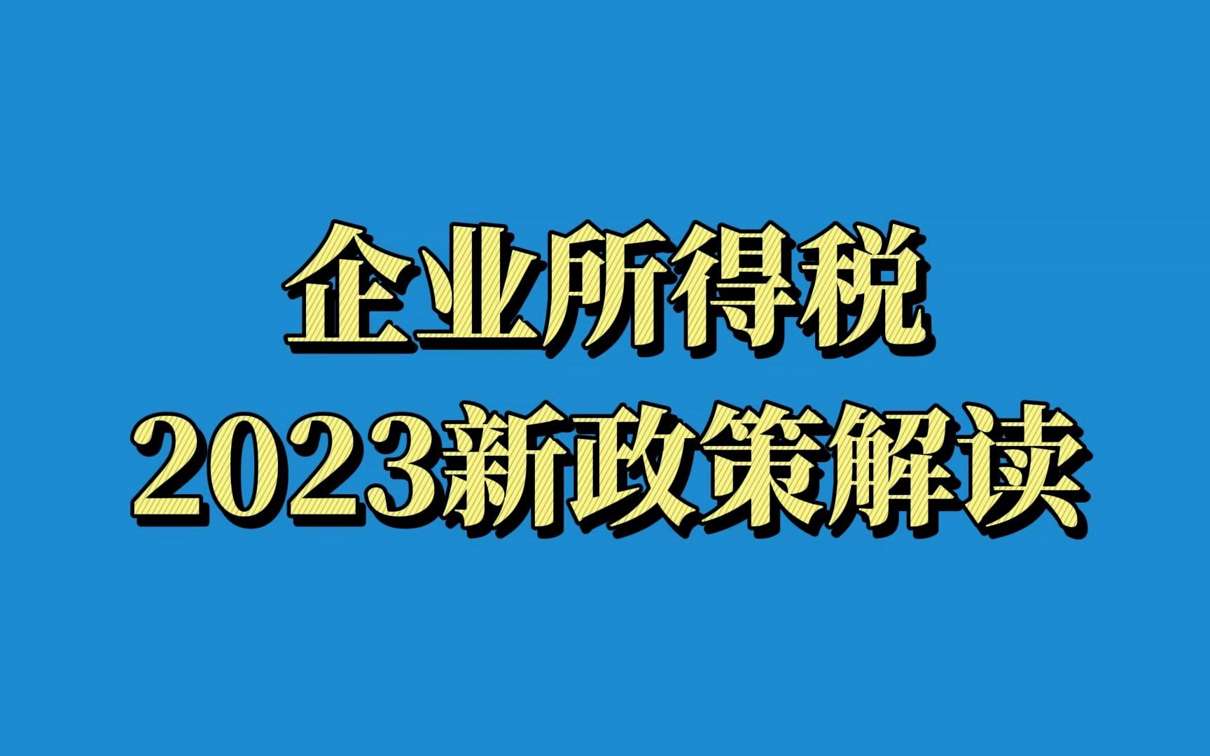 企业所得税2023新政策解读,看这个就够了