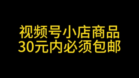 视频号小店新规,商品售卖价格不到30元必须设置包邮,6月20号之后未...