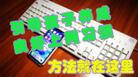 教你远程管控孩子手机,有效预防孩子沉迷游戏或视频,2分钟学会