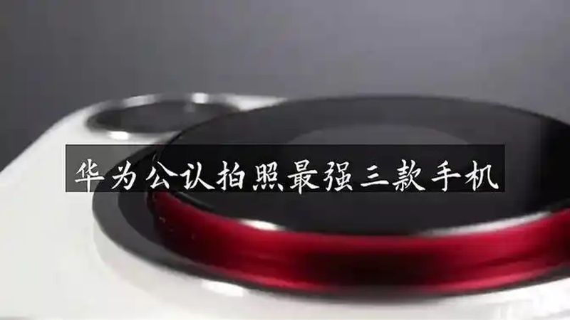 华为公认拍照最强三款手机