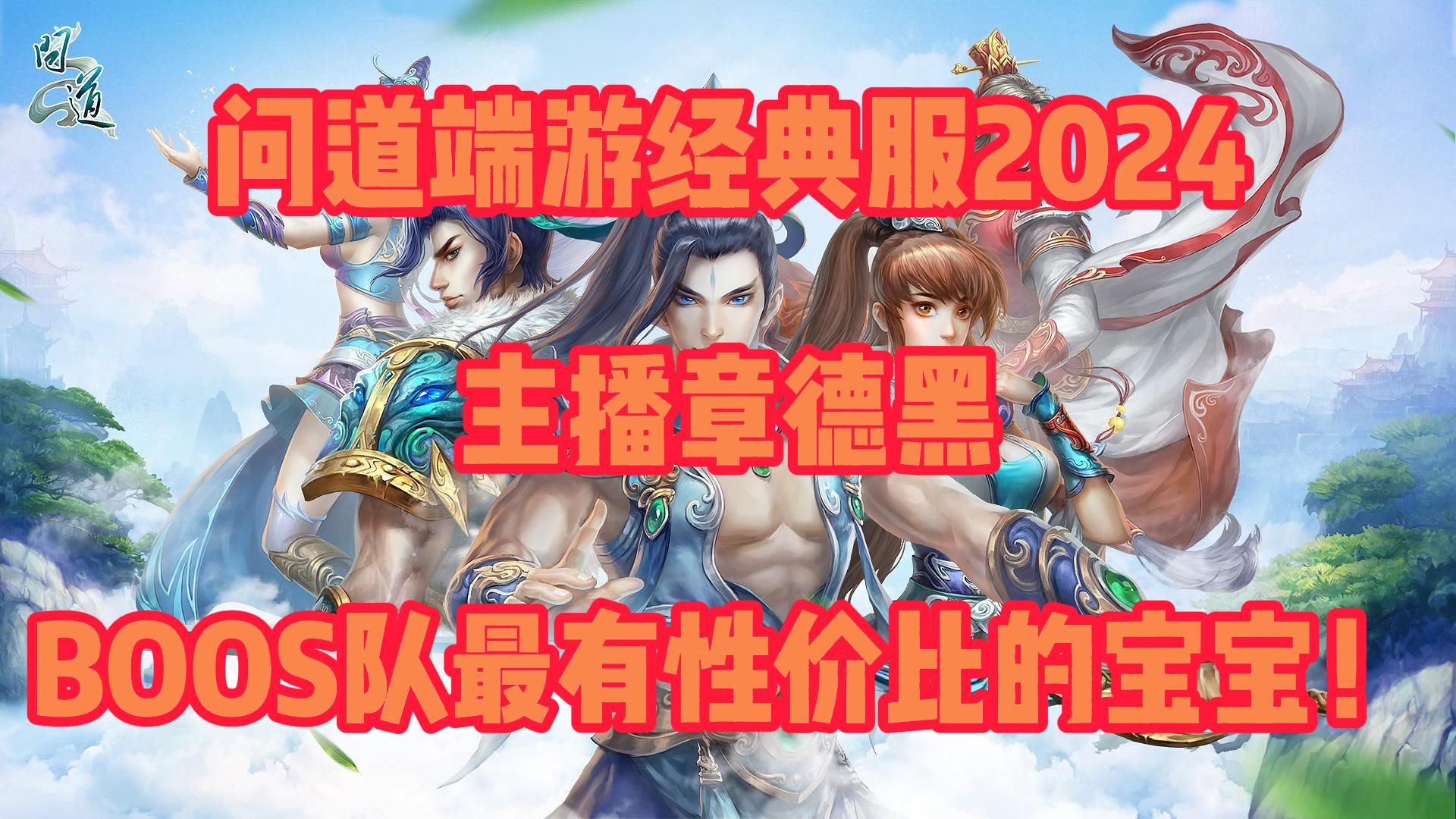 章德黑:问道端游经典服2024,BOOS队最有性价比的宝宝!_网络游戏...