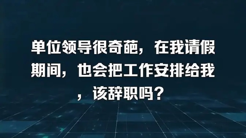 单位领导很奇葩,在我请假期间,也会把工作安排给我,该辞职吗?