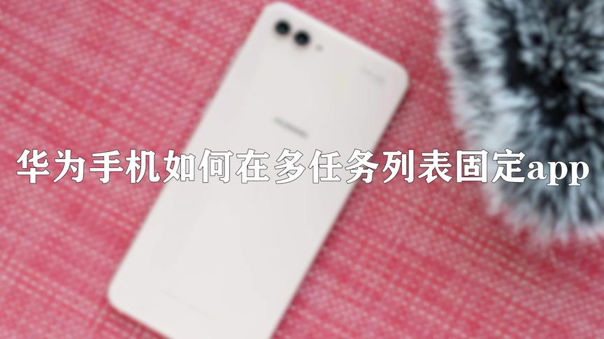 华为手机应该如何在多任务列表固定APP,非常简单, 令你快人一步