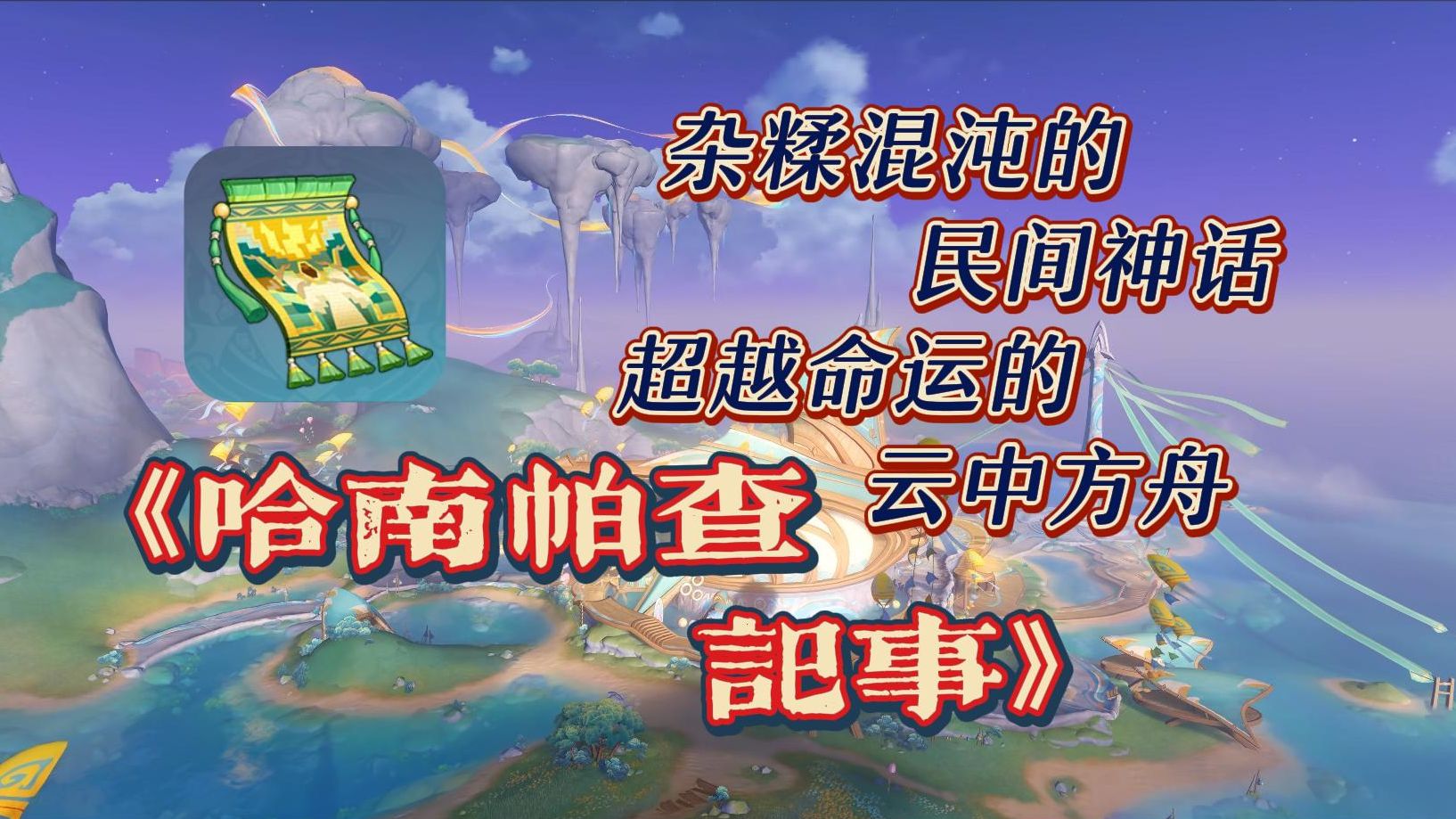 哈南查帕记事 --杂糅混沌的民间神话,超越命运的云中方舟 -我在原神讲...